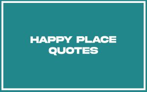 151 Best Happy Place Quotes (with Commentary) - Burning For Success
