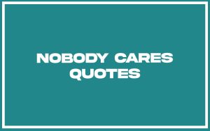 151 Best Nobody Cares Quotes (with Commentary) - Burning For Success