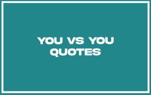 151 Best You Vs You Quotes (with Commentary) - Burning For Success