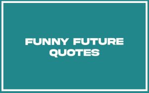 151 Best Funny Future Quotes (with Commentary) - Burning For Success