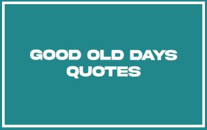 151 Best Good Old Days Quotes (with Commentary) - Burning For Success
