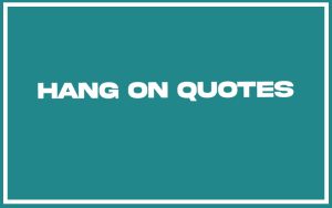 151 Best Hang On Quotes (with Commentary) - Burning For Success