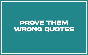 151 Best Prove them Wrong Quotes (with Commentary) - Burning For Success