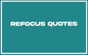 151 Best Refocus Quotes (with Commentary) - Burning For Success