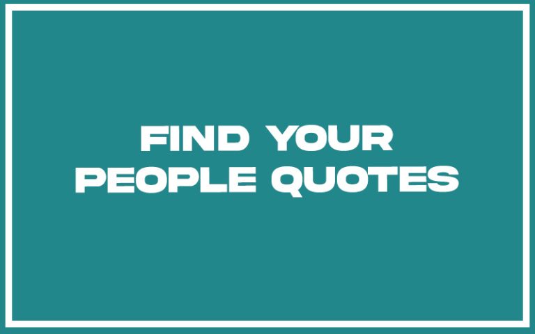 151 Best Find Your People Quotes (with Commentary) - Burning For Success