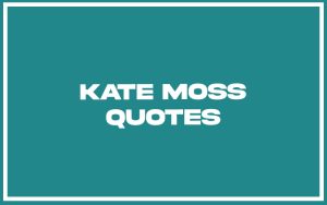 151 Best Kate Moss Quotes (with Commentary) - Burning For Success