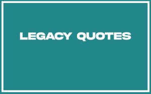 151 Best Legacy Quotes (with Commentary) - Burning For Success
