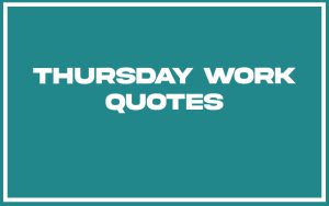 151 Best Thursday Work Quotes (with Commentary) - Burning For Success