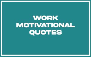 151 Best Work Motivational Quotes (with Commentary) - Burning For Success