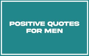 151 Best Positive Quotes For Men (with Commentary) - Burning For Success