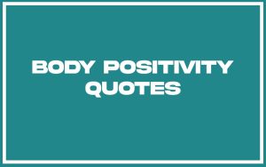 151 Best Body Positivity Quotes (with Commentary) - Burning For Success