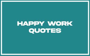 151 Best Happy Work Quotes (with Commentary) - Burning For Success
