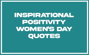 151 Best Inspirational Positivity Women's Day Quotes (with Commentary ...