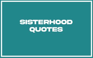 151 Best Sisterhood Quotes (with Commentary) - Burning For Success